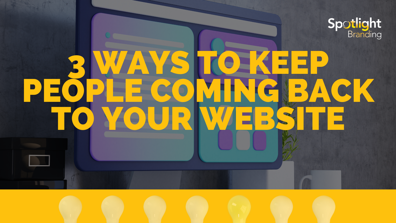 3 Ways to Keep People Coming Back to Your Website - Spotlight Branding